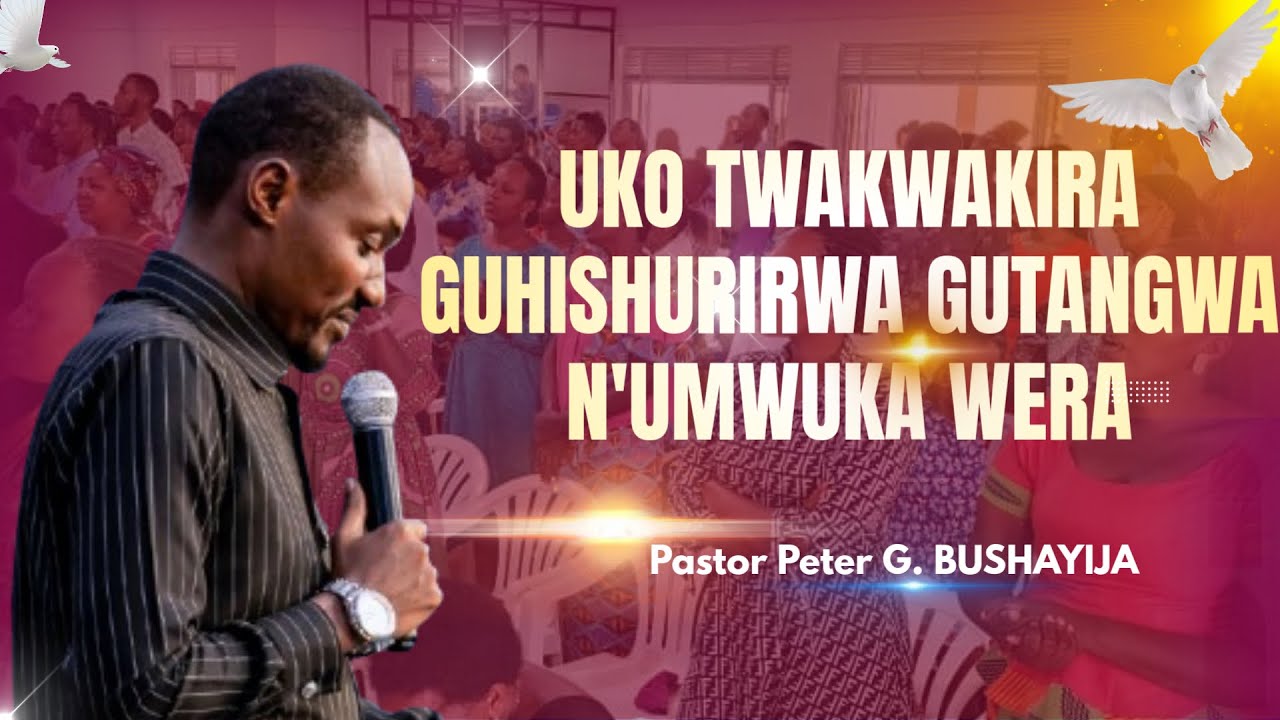 UKO TWAKWAKIRA GUHISHURIRWA GUTANGWA N'UMWUKA WERA With Pastor Peter G. BUSHAYIJA. - YouTube