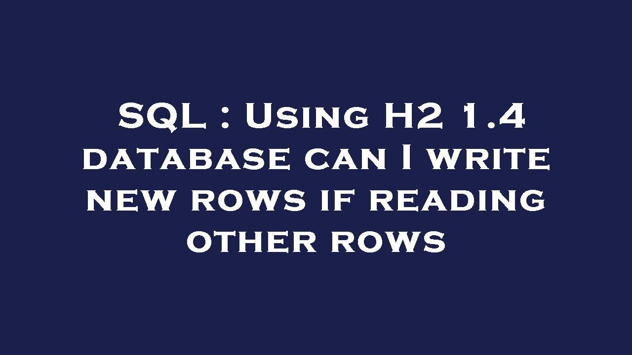Sql Using H2 14 Database Can I Write New Rows If Reading Other Rows Youtube 6321