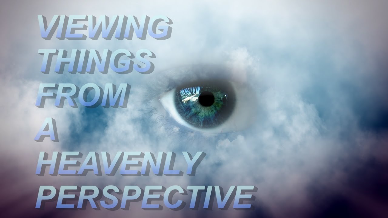 Viewing Things From The Heavenly Perspective - YouTube