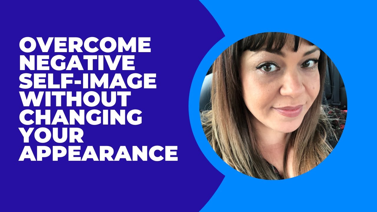 Overcome Negative Self-Image Without Changing Your Appearance. - YouTube