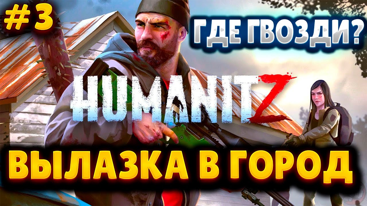 HumanitZ №3 ПОИСКИ ГВОЗДЕЙ ПЕРВАЯ ВЫЛАЗКА В ГОРОД - YouTube