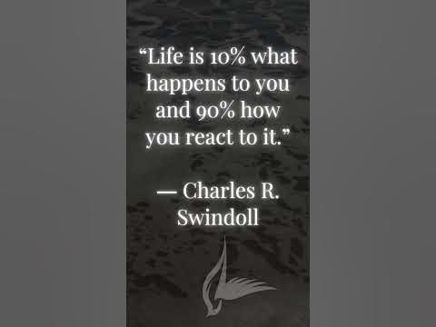 “Life is 10% what happens to you and 90% how you react to it ” ―Charles ...