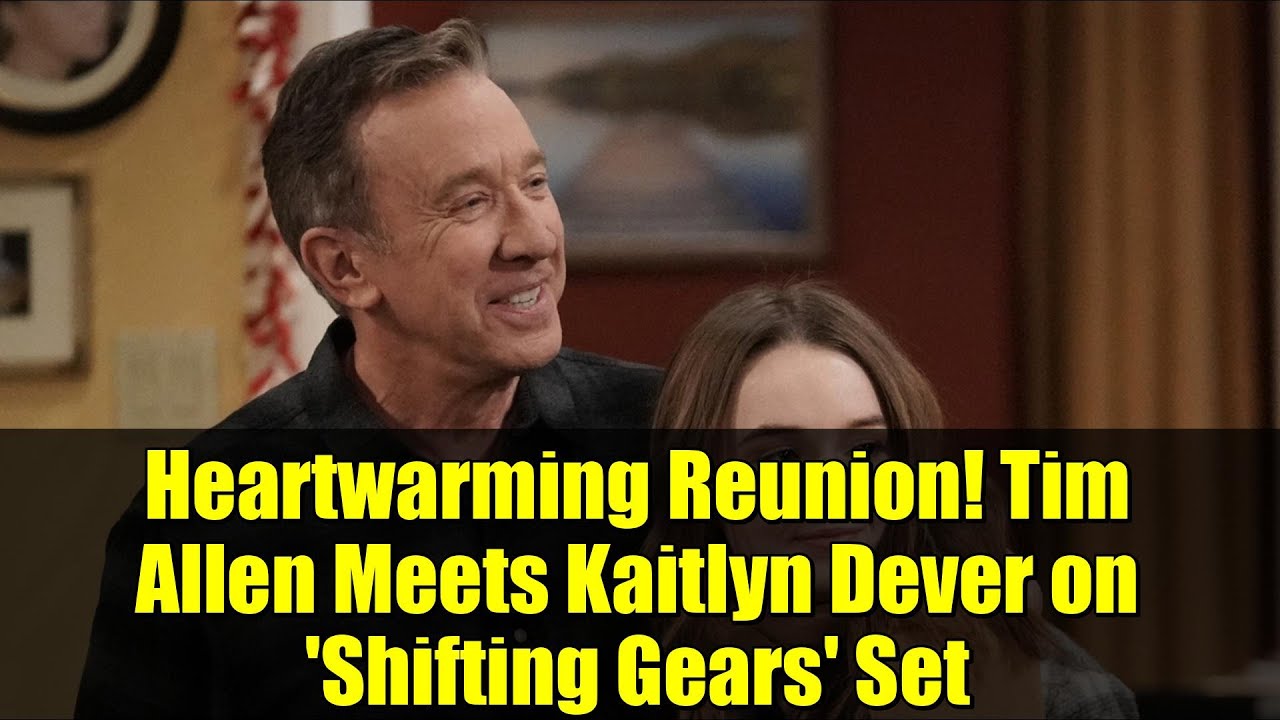 Heartwarming Reunion! Tim Allen Meets Kaitlyn Dever on 'Shifting Gears ...