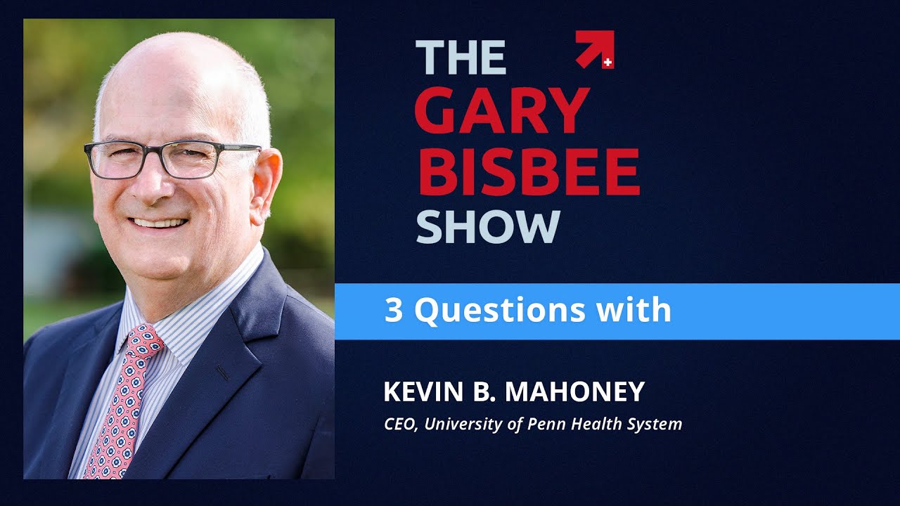 3 Questions with Kevin B. Mahoney, CEO, University of Penn Health ...