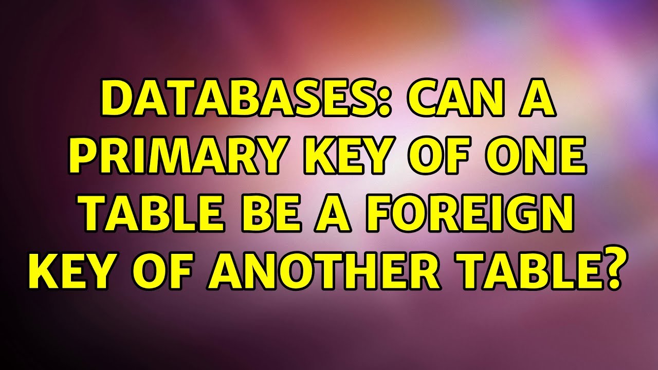 Databases Can A Primary Key Of One Table Be A Foreign Key Of Another Databases Can A Primary Key Of One Table Be A Foreign Key Of Another