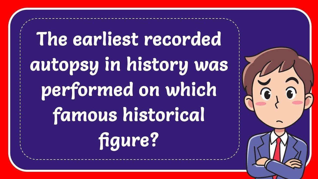The Earliest Recorded Autopsy In History Was Performed On Which Famous ...