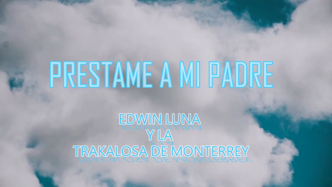 Préstame a mi padre - Edwin Luna Y la Trakalosa de Monterrey (LETRA ...