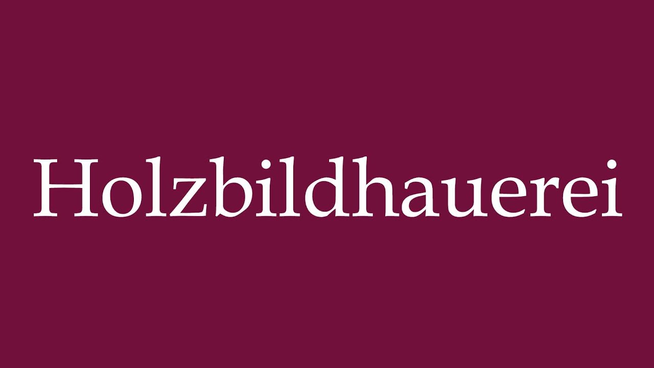 How to Pronounce ''Holzbildhauerei'' (Wood sculpture) Correctly in ...