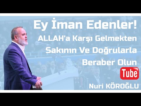 Nuri Köroğlu I Ey İman Edenler! ALLAH'a Karşı Gelmekten Sakının Ve Doğrularla Beraber Olun.