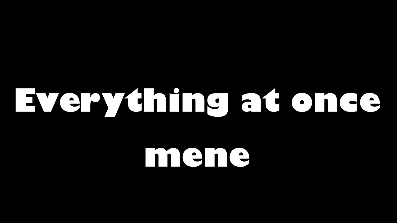 Everything at once meme - YouTube