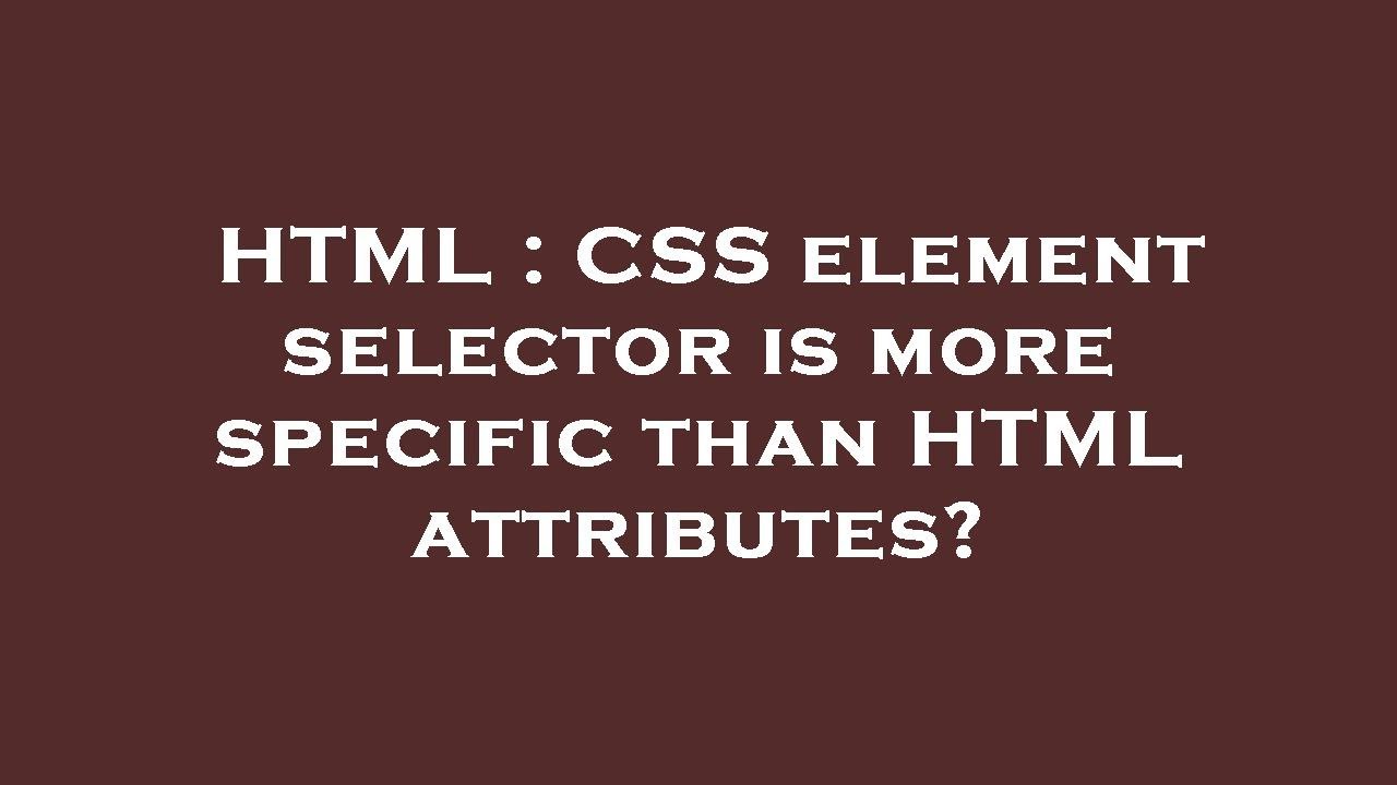 HTML : CSS element selector is more specific than HTML attributes ...