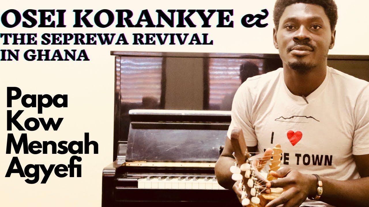 Osei Korankye and the Seprewa Revival in Ghana - Papa Kow Mensah Agyefi ...