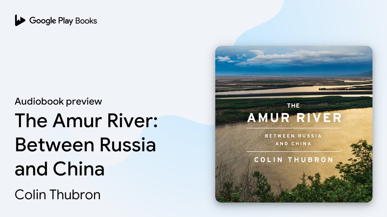 The Amur River: Between Russia and China by Colin Thubron · Audiobook ...