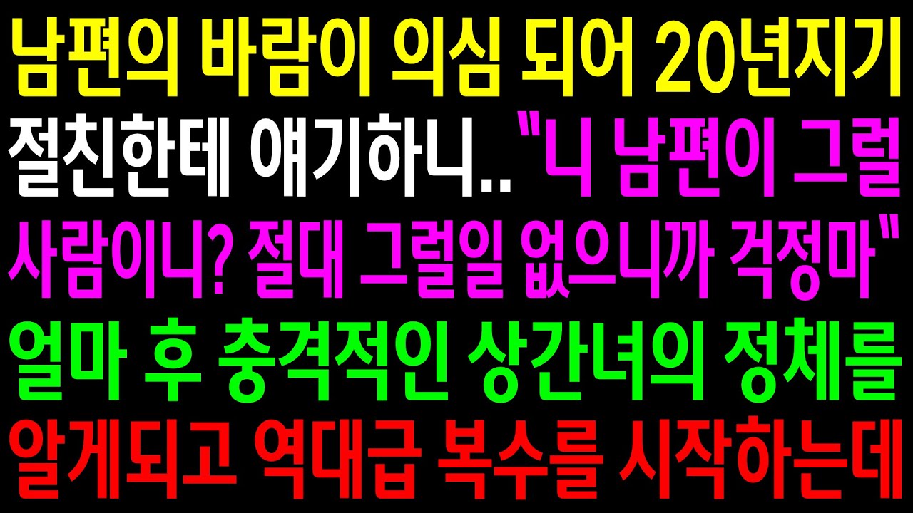 반전사연남편 바람이 의심이 되어 20년지기 절친한테 얘기하니 절대 그럴일 없으니까 걱정말라는데얼마후 충격적인 상간녀의