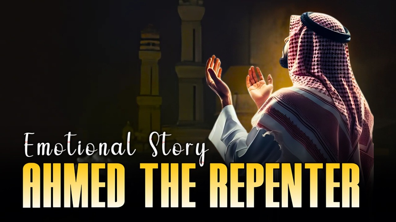 Ahmed, the Repenter: Emotional Story of REPENTANCE That Will MOVE YOU ...