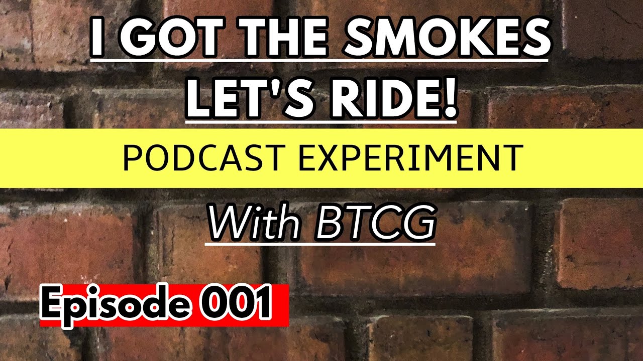 I GOT THE SMOKES, LET'S RIDE! THE PODCAST EXPERIMENT WITH BTCG EPISODE ...