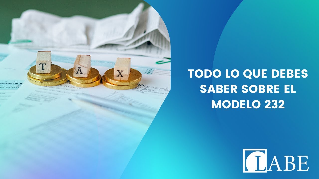 Todo lo que necesitas saber sobre el modelo 232| LABE Abogados Madrid ...