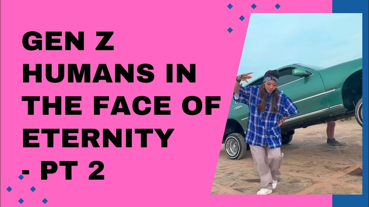 Gen Z Humans In The Face Of Eternity - Pt 2 - YouTube