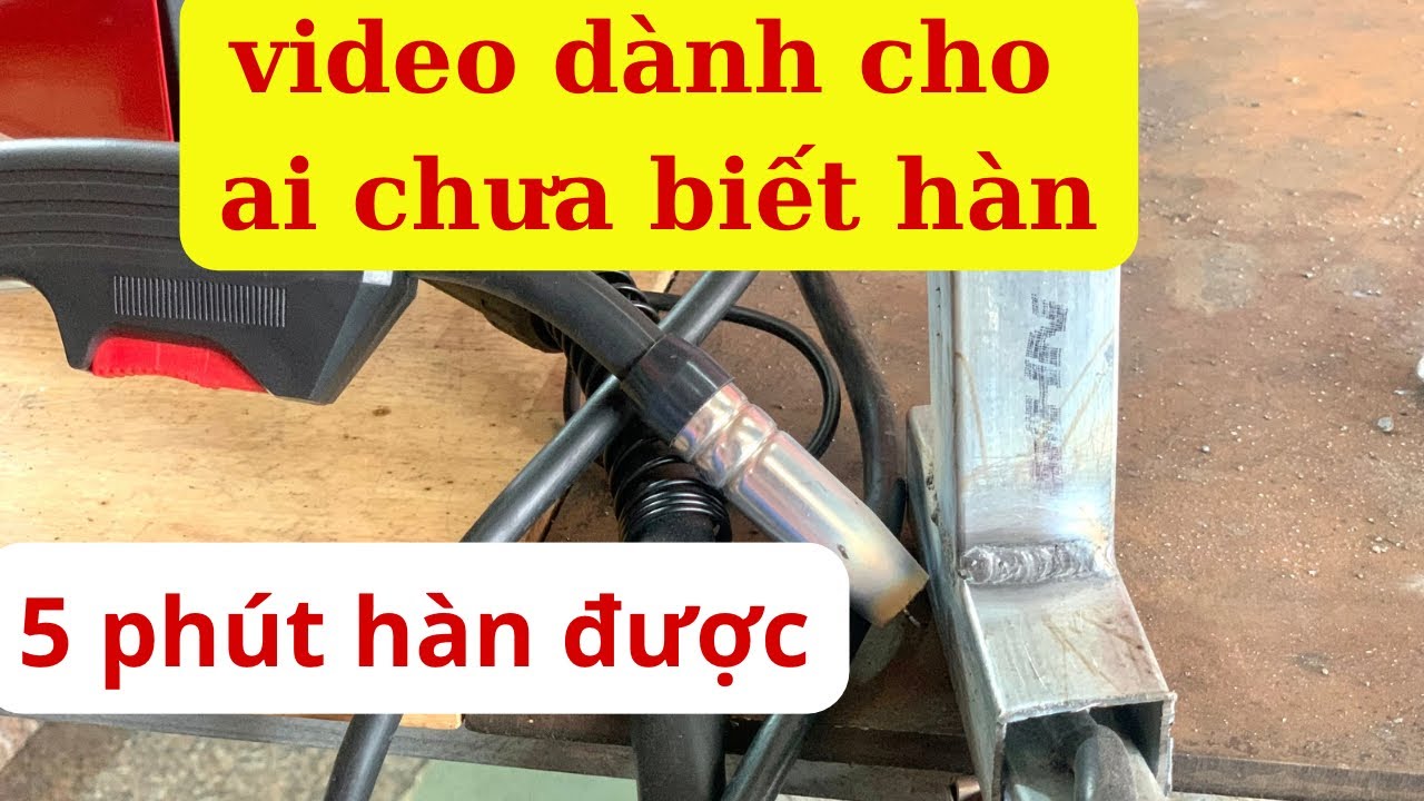 Video dành cho ai chưa biết hàn - 5 phút hàn được ngay với máy hàn mig ...