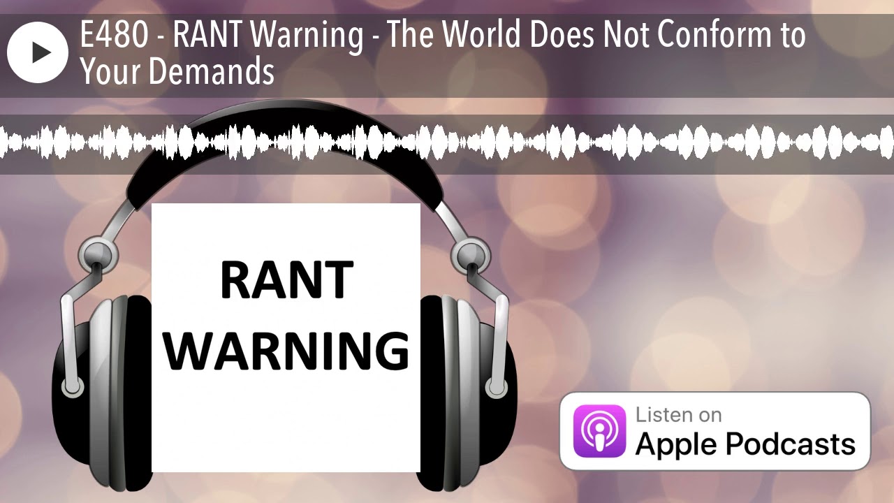 E480 - RANT Warning - The World Does Not Conform to Your Demands - YouTube