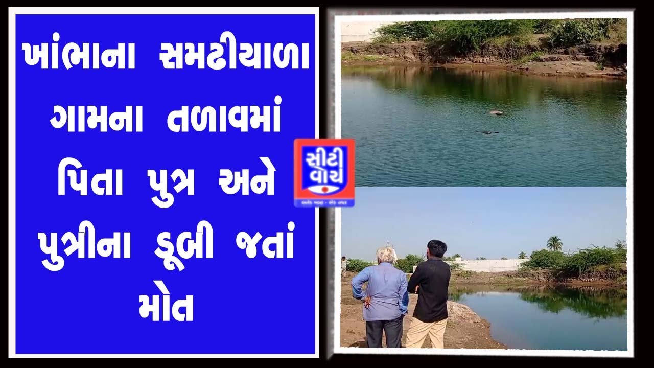 Khambha ના સમઢીયાળા ગામના તળાવમાં પિતા પુત્ર અને પુત્રીના ડૂબી જતાં મોત ...