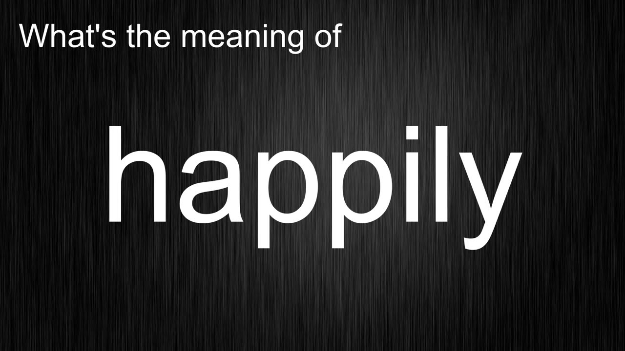 What's the meaning of "happily", How to pronounce happily? - YouTube