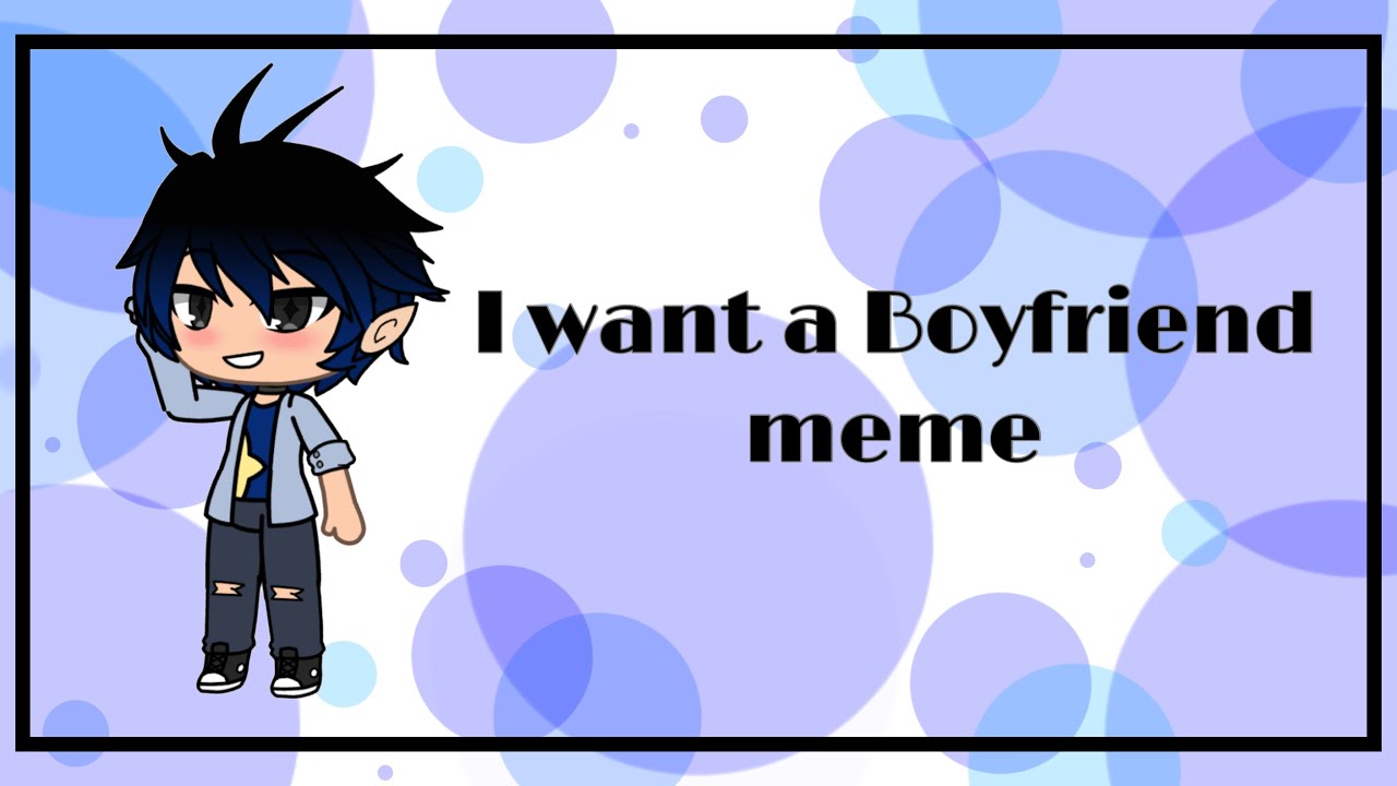 I just want a boyfriend meme - YouTube