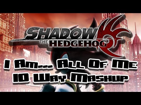Shadow The Hedgehog - I Am... All Of Me Mashup (10 Way Mashup)