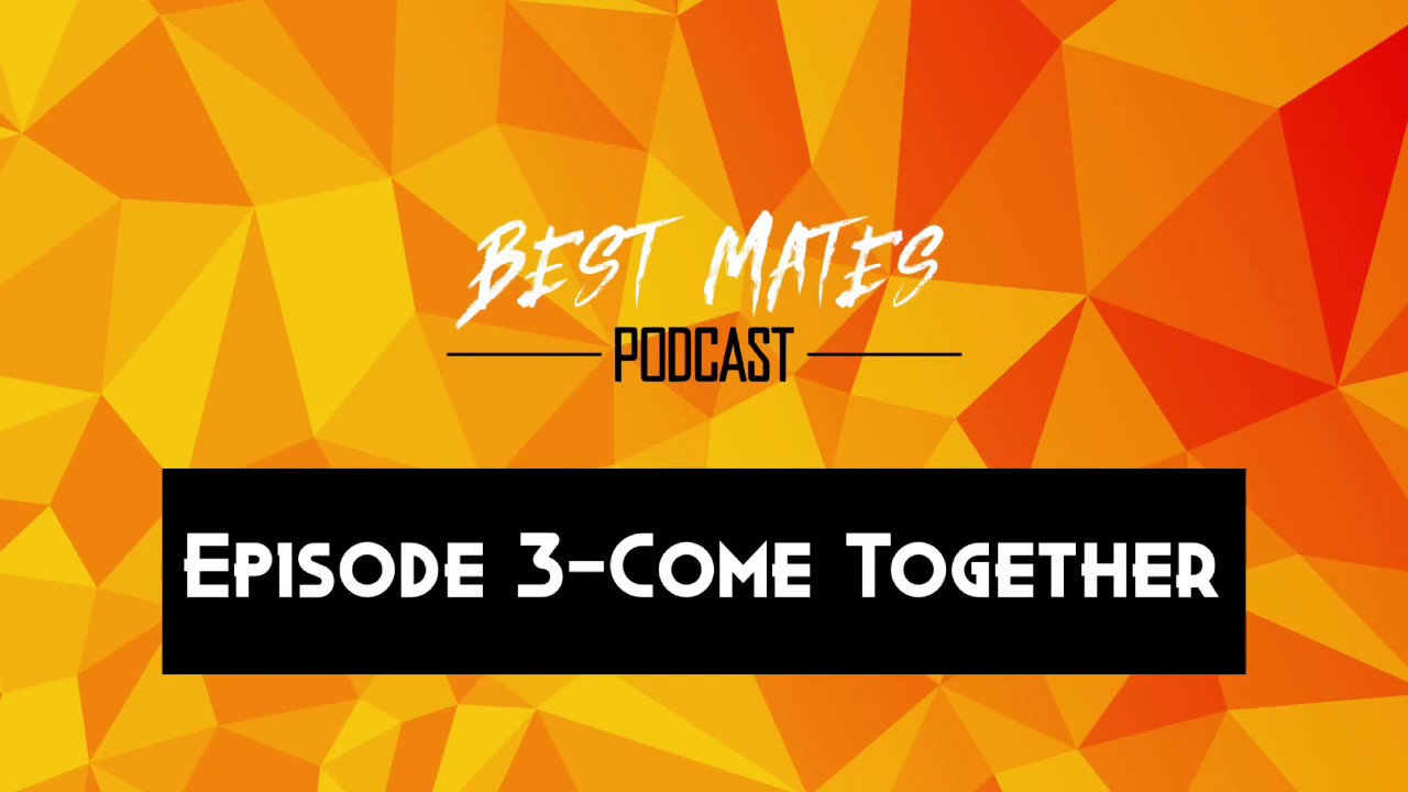 Best Mates Podcast-Episode 3-Come Together - YouTube