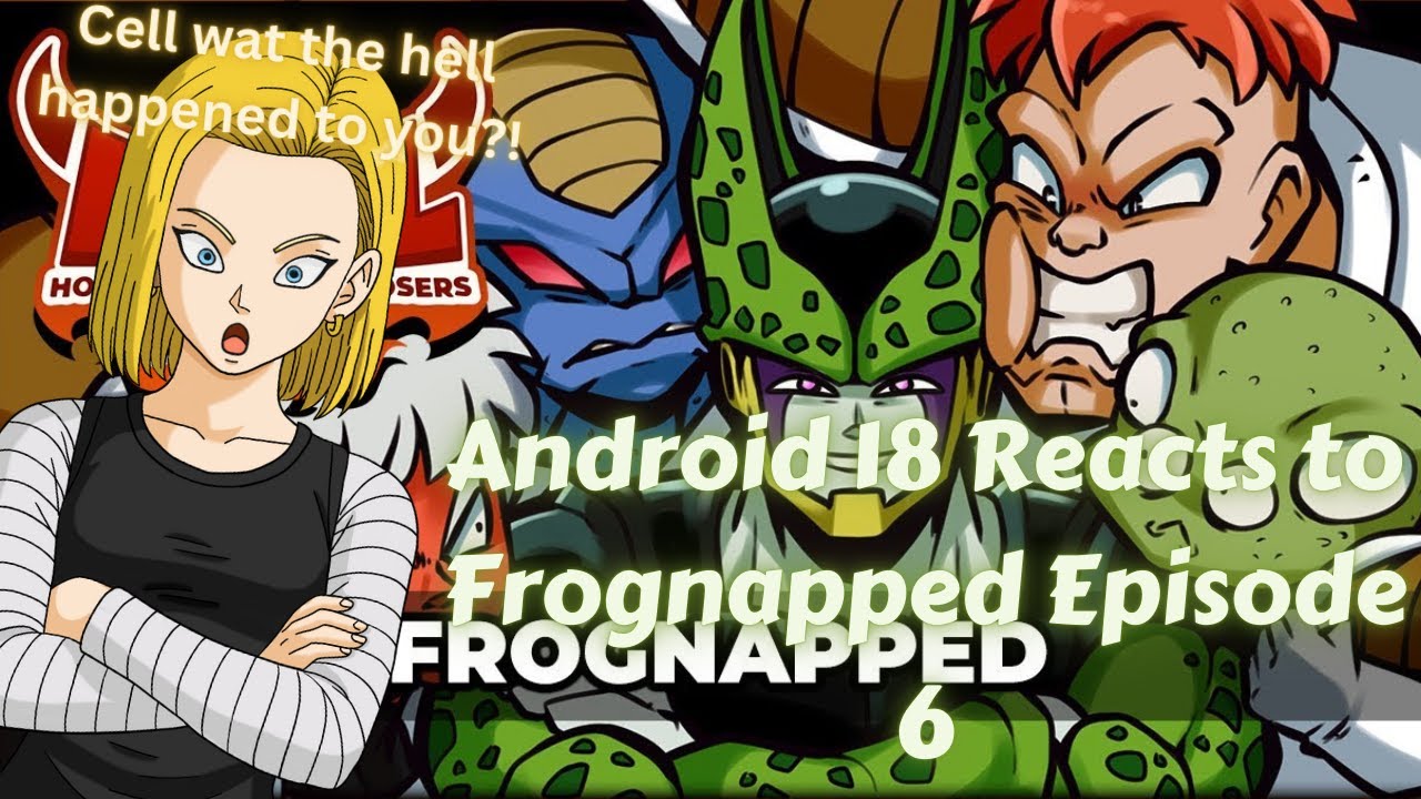 Cell what the hell happened to you?! (Android 18 Reacts To Frognapped ...