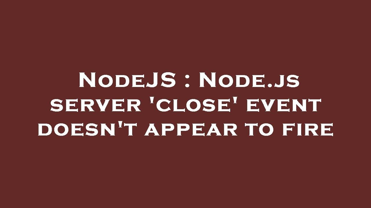 Nodejs Nodejs Server Close Event Doesnt Appear To Fire Youtube
