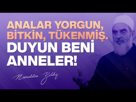 ANALAR YORGUN, BİTKİN, TÜKENMİŞ. DUYUN BENİ ANNELER! | Nureddin Yıldız
