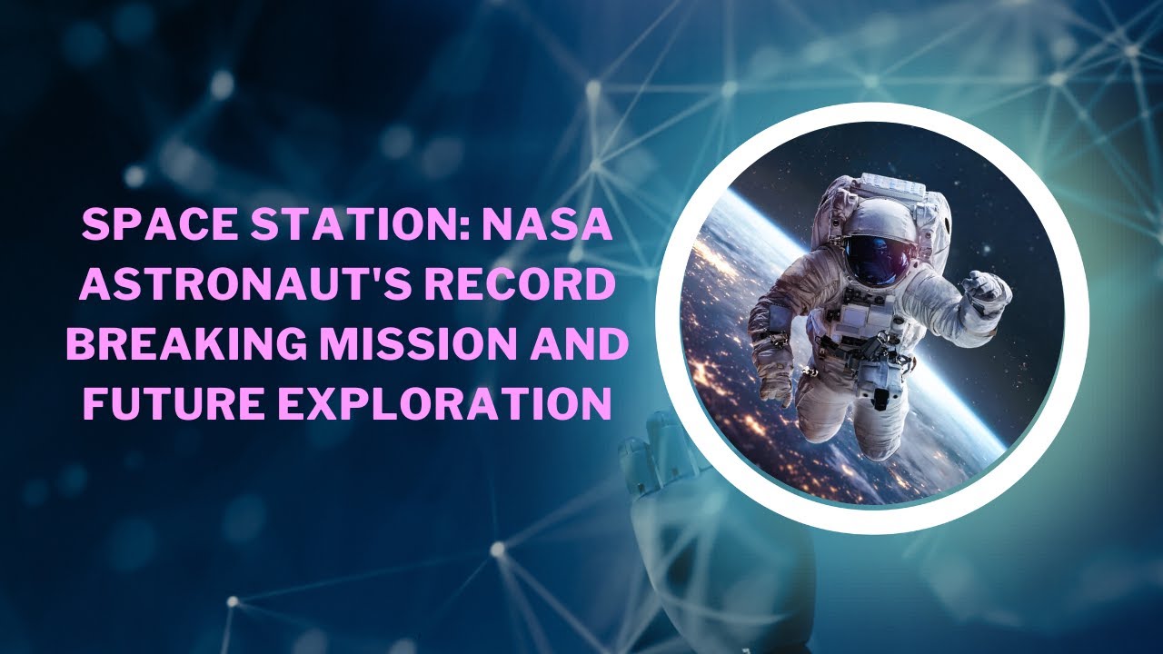 Space Station: NASA Astronaut's Record Breaking Mission and Future ...