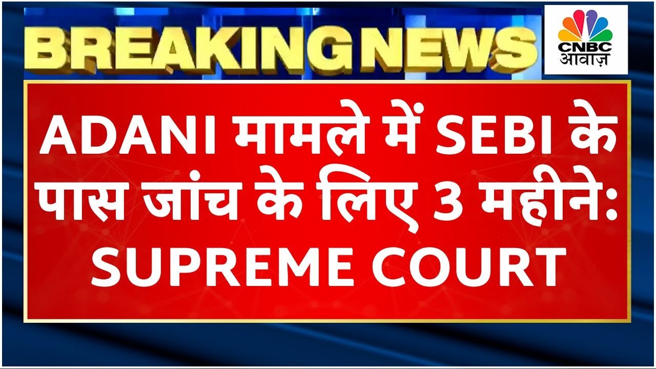 Adani Hindenburg Case Supreme Court Verdict | अदाणी मामले में 3 महीने ...