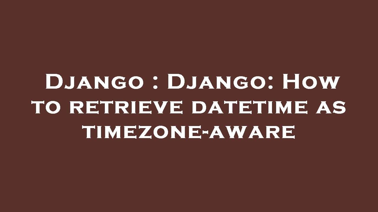 Django Django How To Retrieve Datetime As Timezone aware YouTube Django Django How To Retrieve Datetime As Timezone aware YouTube