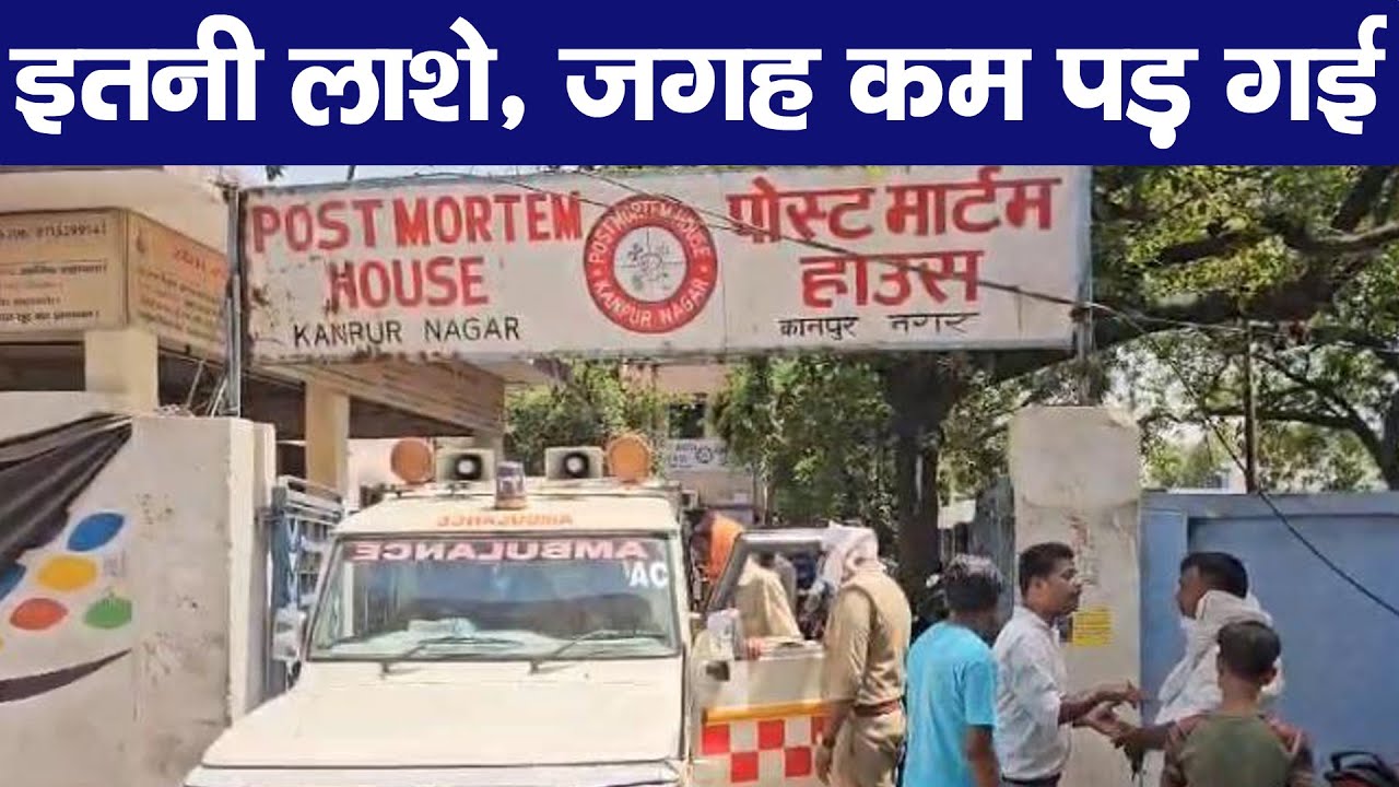 UP : Kanpur के Post Mortem House मे इतनी लाशे कहां से आई जो जगह कम पड़ ...