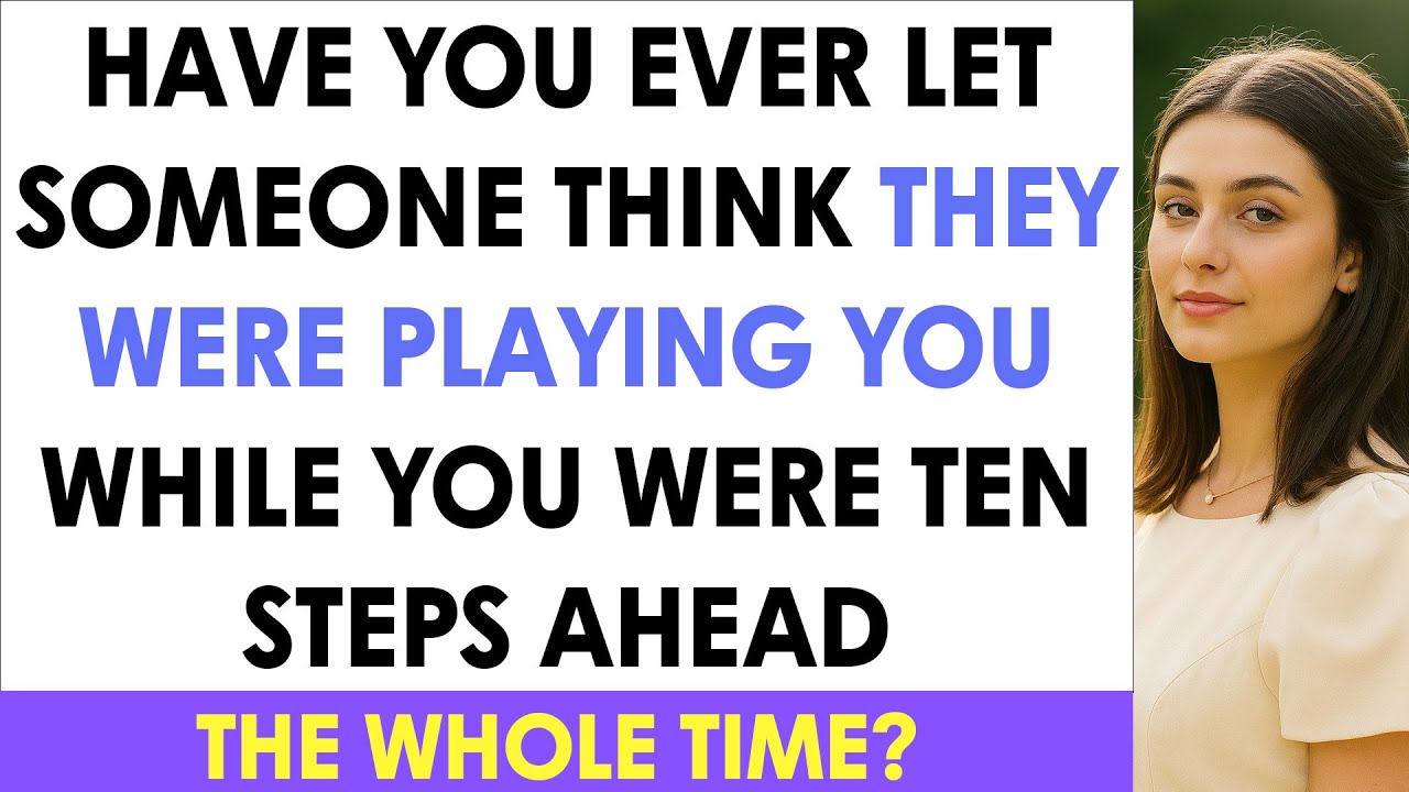 Have you ever let someone think they were playing you while you were ...