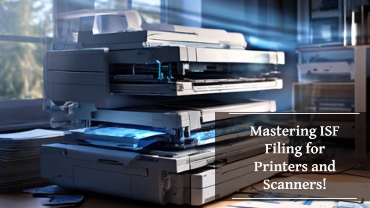 Mastering ISF Filing for Printers and Scanners! - YouTube