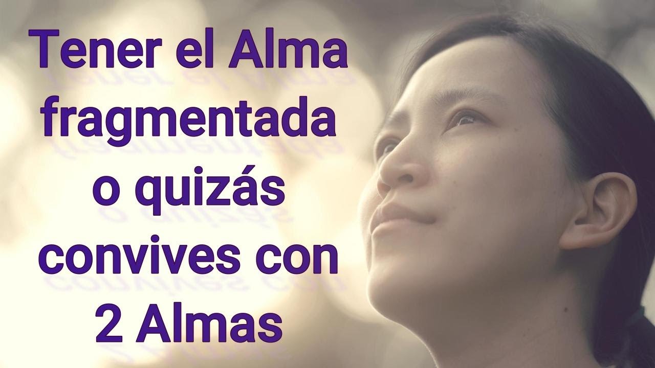 Muchas personas tienen su ALMA FRAGMENTADA y otras conviven con 2 ALMAS ...