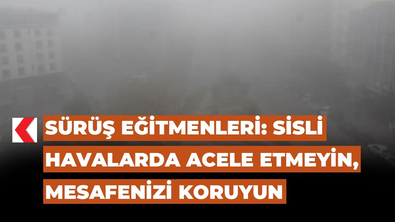 Sürüş eğitmenleri: Sisli havalarda acele etmeyin, mesafenizi koruyun ...