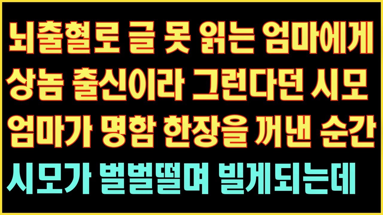 반전 실화사연 뇌출혈로 글 못읽는 엄마에게 상놈출신이라 그런다던 시모 엄마가 명함 한장을 꺼내자 시모가 벌벌떨며 빌게되는데