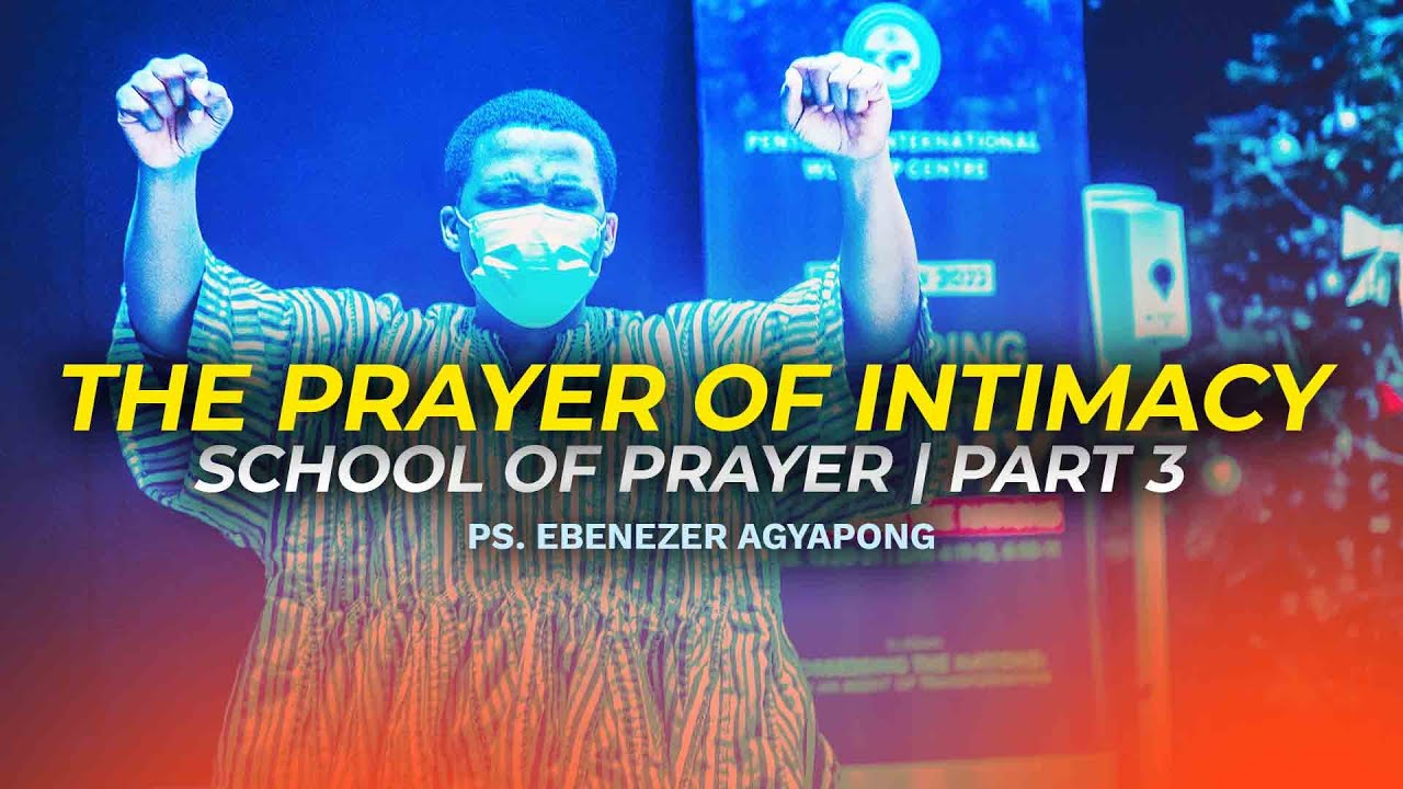The Prayer of Intimacy (School of Prayer 3) | Ps Ebenezer Agyapong ...