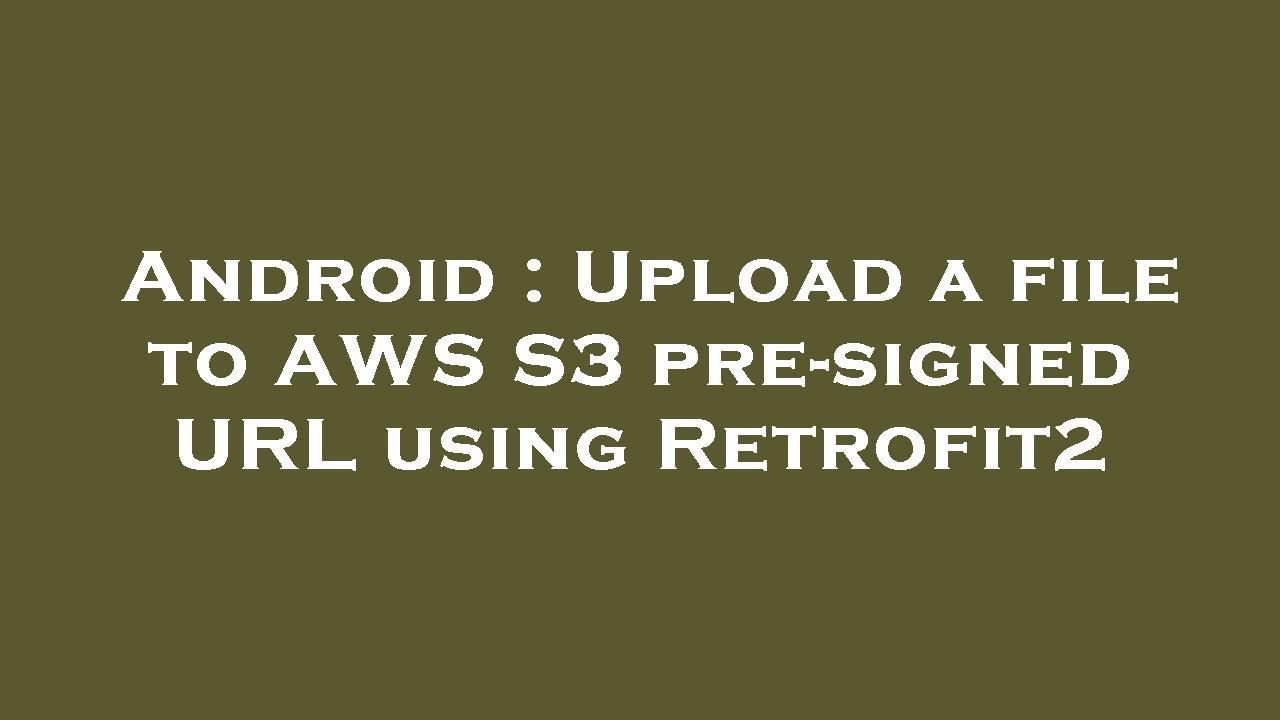 Android Upload A File To Aws S3 Pre Signed Url Using Retrofit2 Youtube 5064