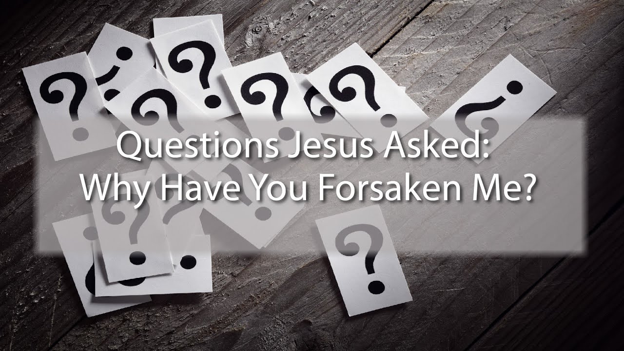 Jesus Asked Why Have You Forsaken Me