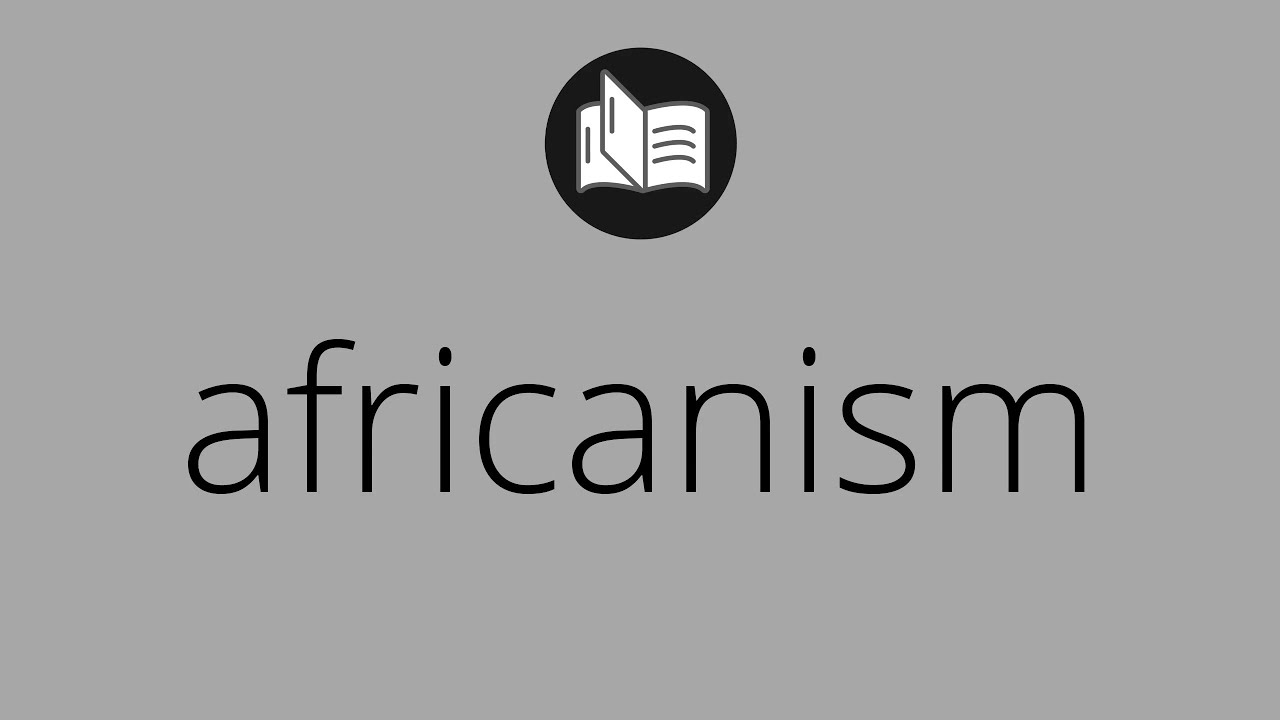 What AFRICANISM means • Meaning of AFRICANISM • africanism MEANING ...