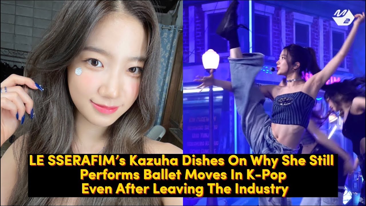 LE SSERAFIM’s Kazuha Dishes On Why She Still Performs Ballet Moves In K ...