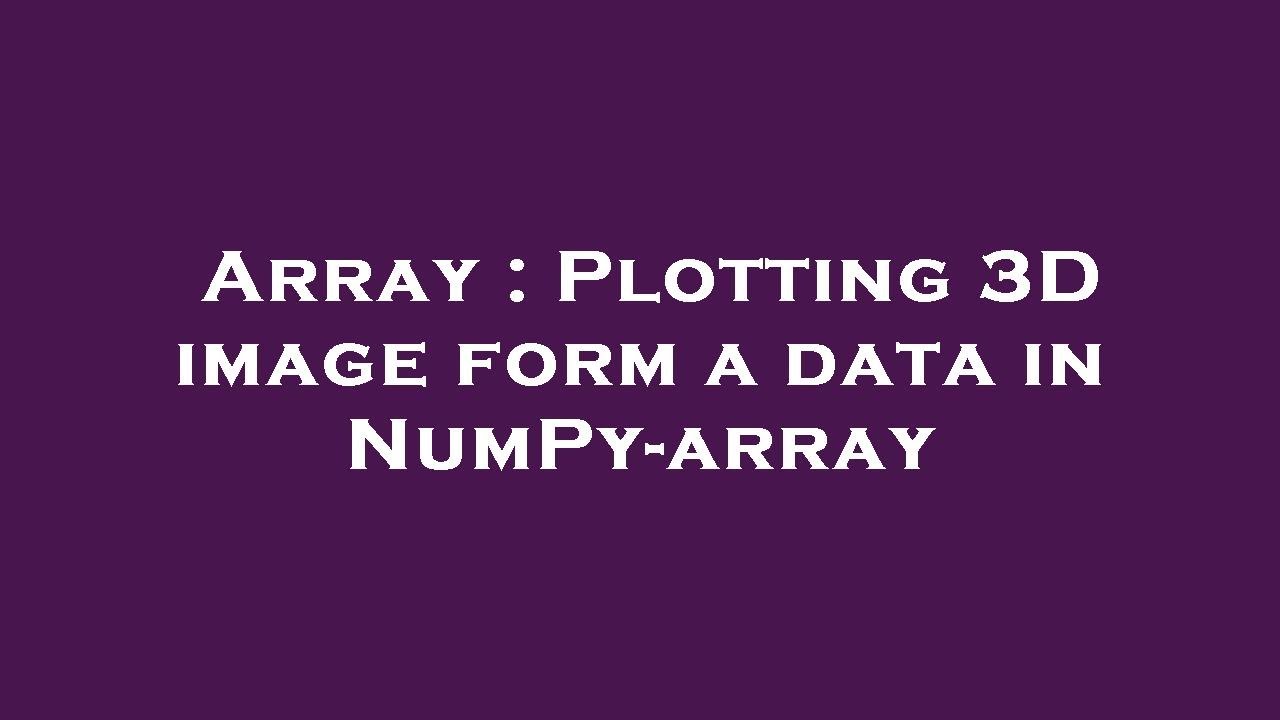 Array Plotting 3d Image Form A Data In Numpy Array Youtube 2760