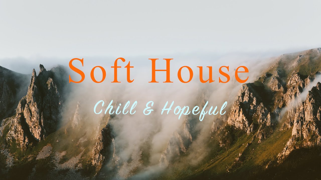 Soft House 2024 🏔️🌱 Chill & Hopeful Mix【House / Relaxing Compilation ...