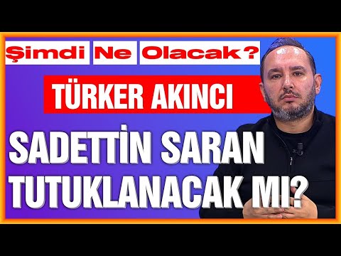 Sadettin Saran Tutuklanacak mı?  | Şimdi Ne Olacak? | Türker Akıncı