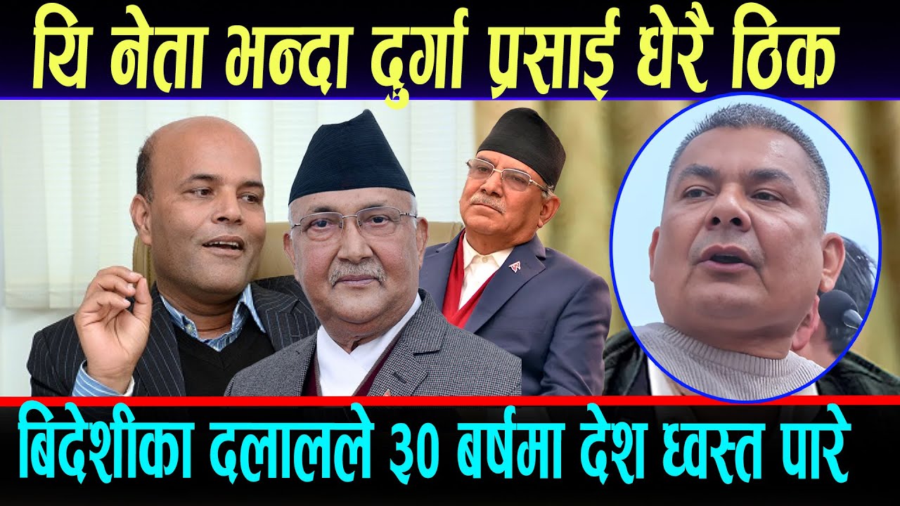 दलाल नेता भन्दा दुर्गा प्रसाई धेरै ठिक,बिदेशीका दलालले ३० बर्षमा देश ...